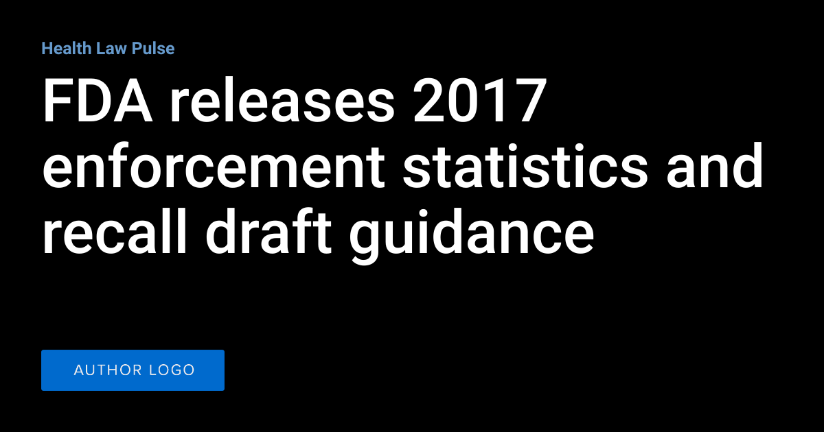 FDA releases 2017 enforcement statistics and recall draft guidance ...