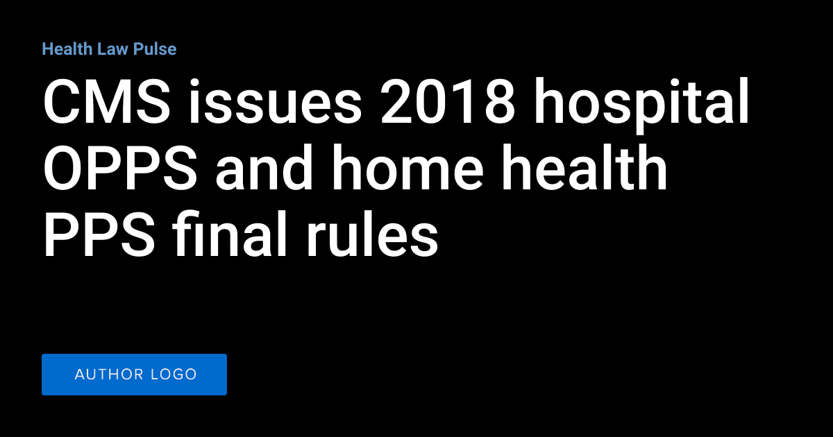 CMS issues 2018 hospital OPPS and home health PPS final rules | Health ...