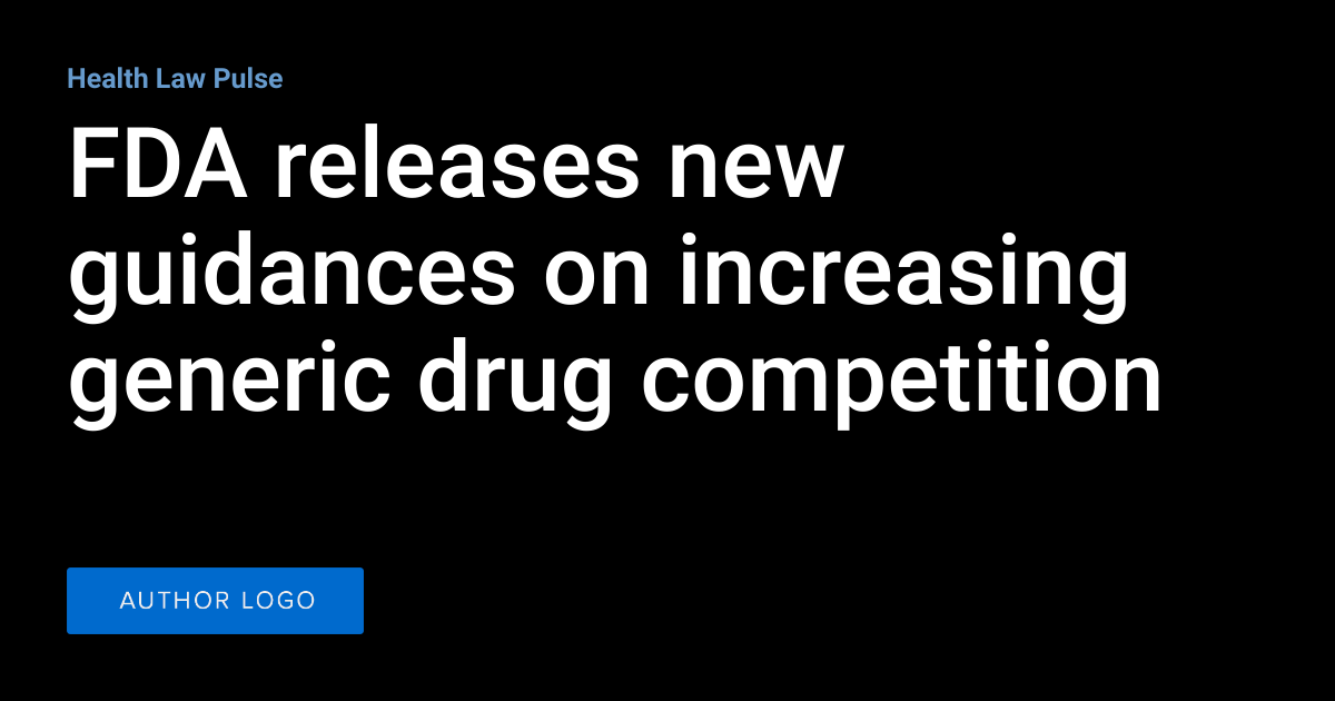 FDA releases new guidances on increasing generic drug competition ...