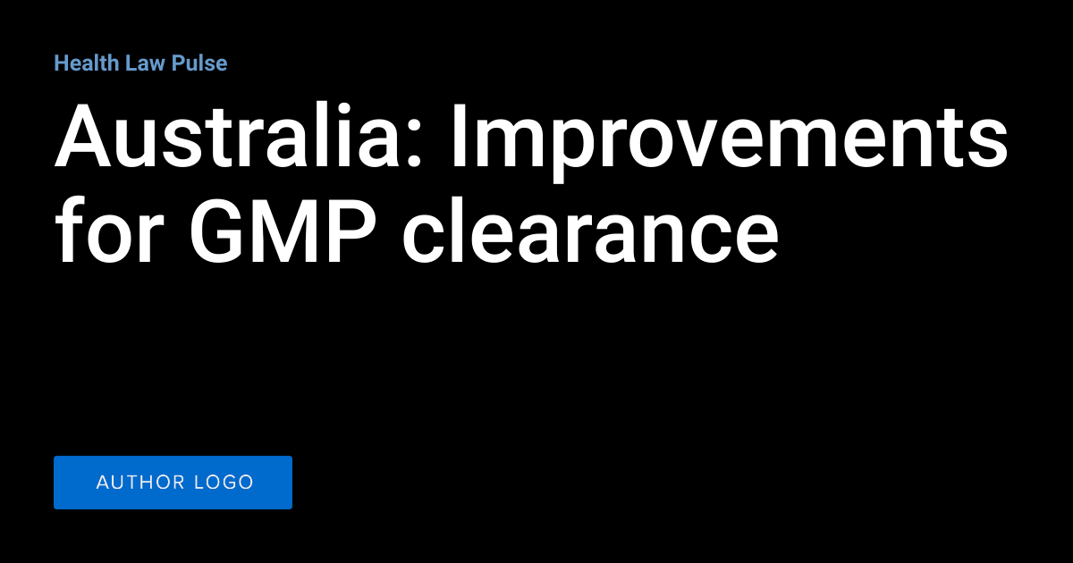 Australia: Improvements for GMP clearance | Health Law Pulse