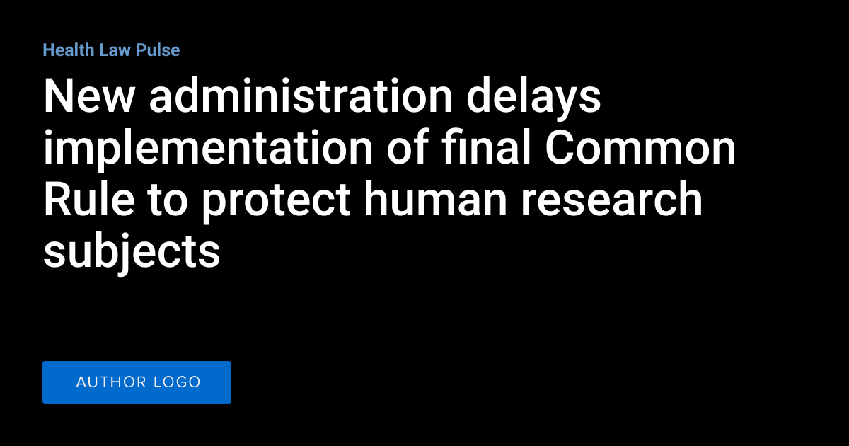 New administration delays implementation of final Common Rule to ...