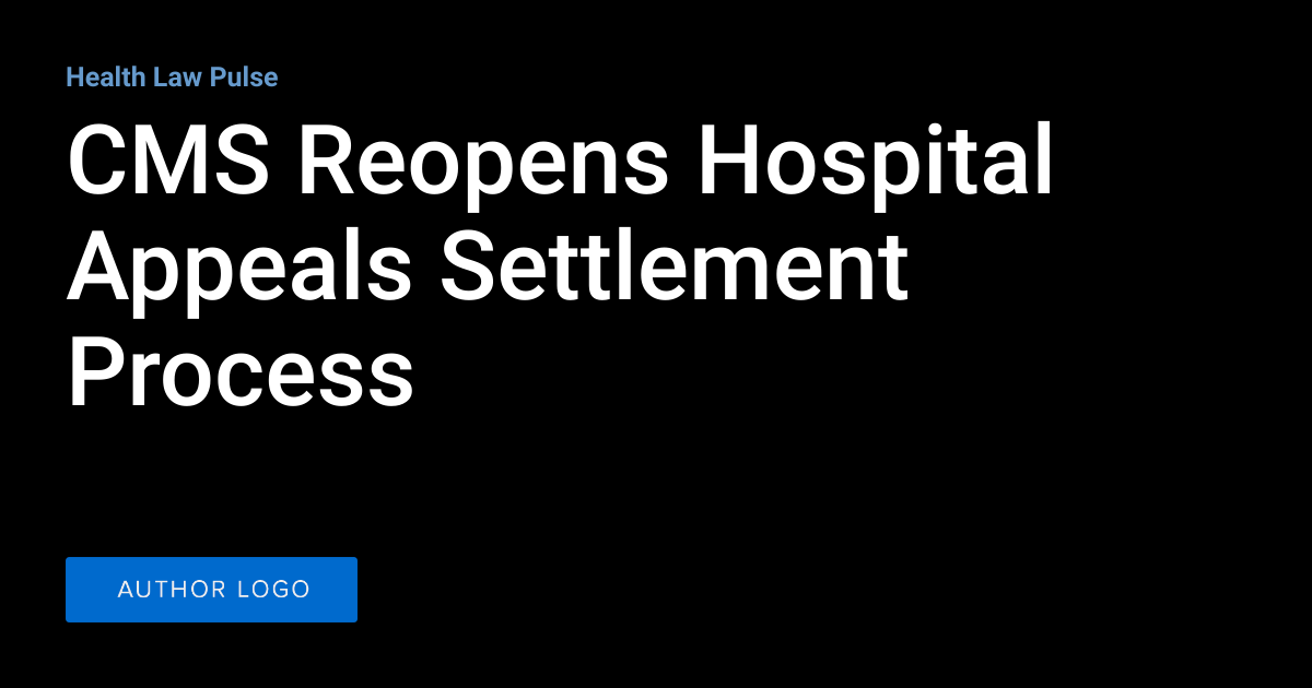 CMS Reopens Hospital Appeals Settlement Process | Health Law Pulse