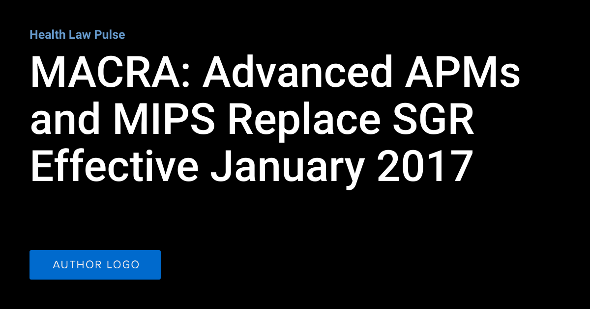 MACRA: Advanced APMs and MIPS Replace SGR Effective January 2017 ...