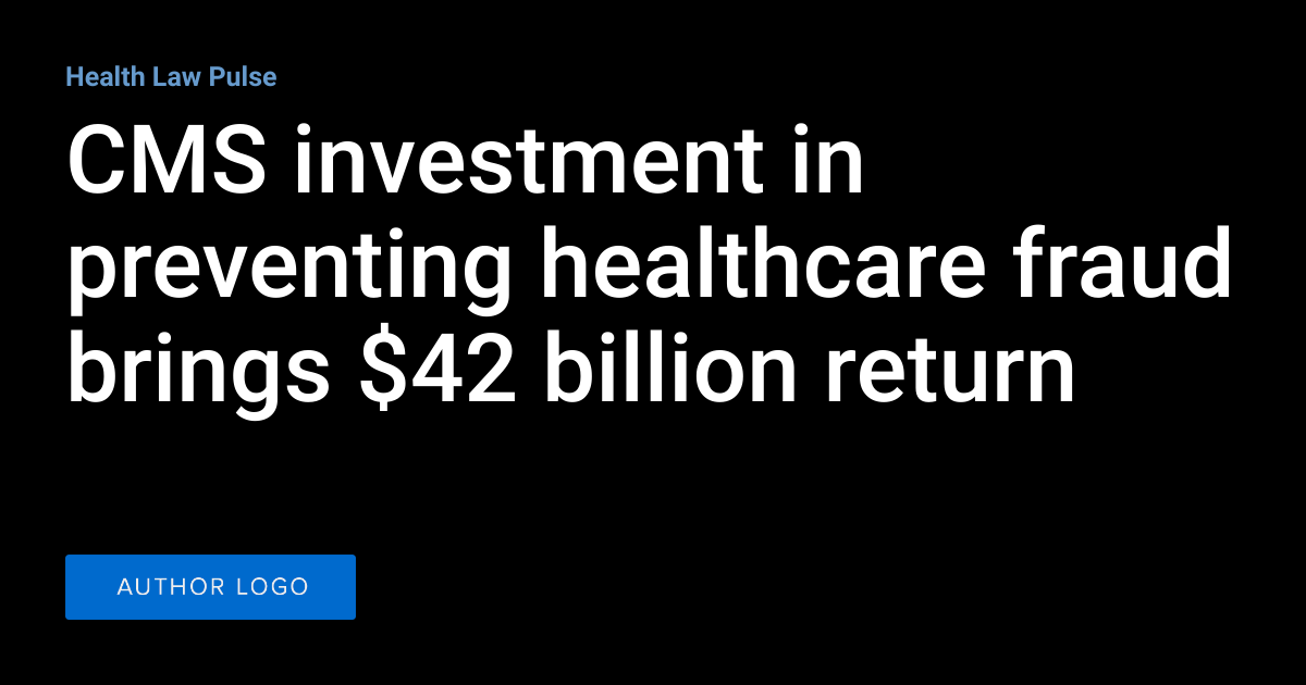 CMS investment in preventing healthcare fraud brings $42 billion return ...