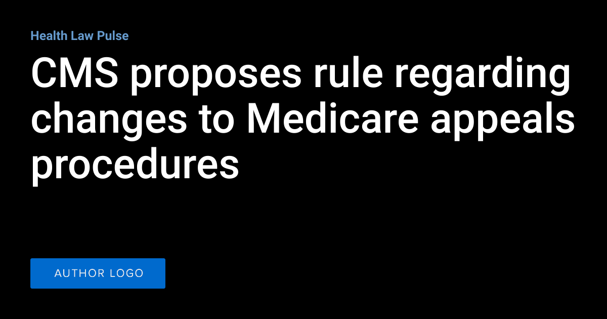 CMS proposes rule regarding changes to Medicare appeals procedures ...