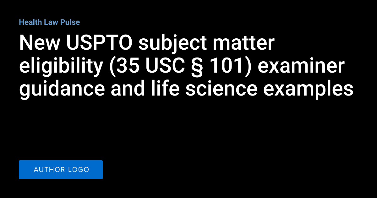 New USPTO subject matter eligibility (35 USC § 101) examiner guidance ...