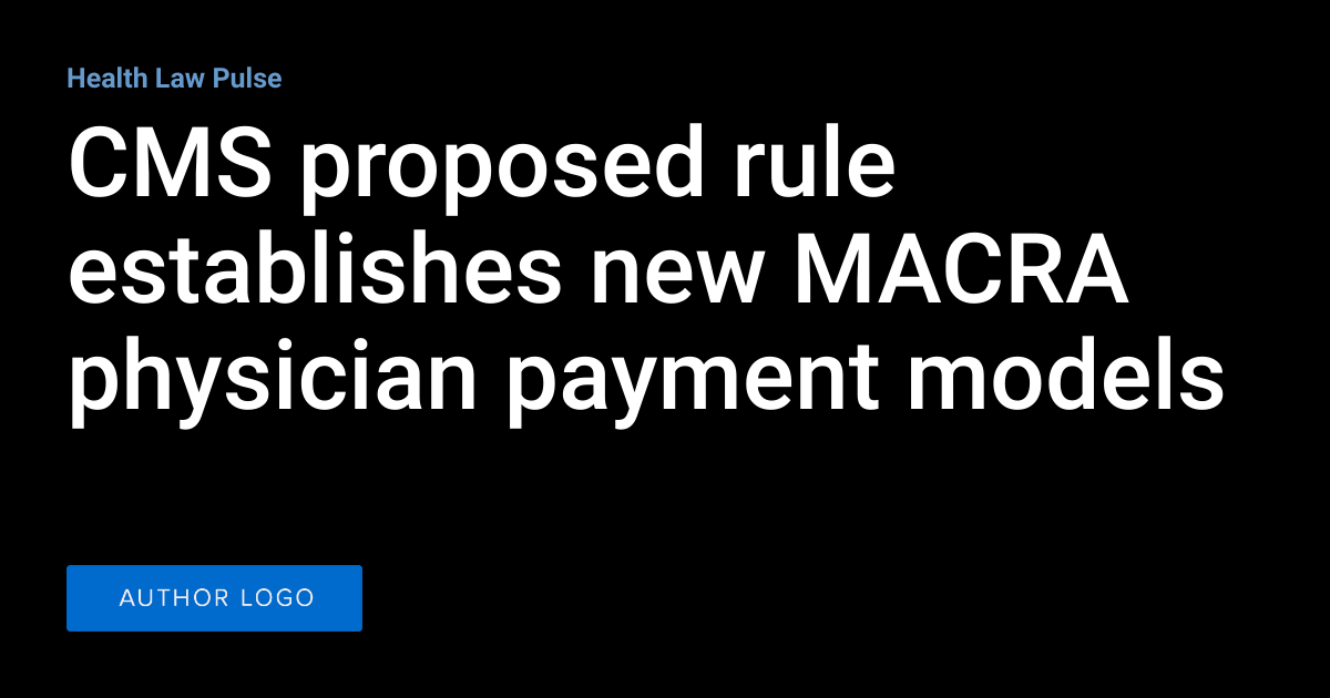 CMS proposed rule establishes new MACRA physician payment models ...