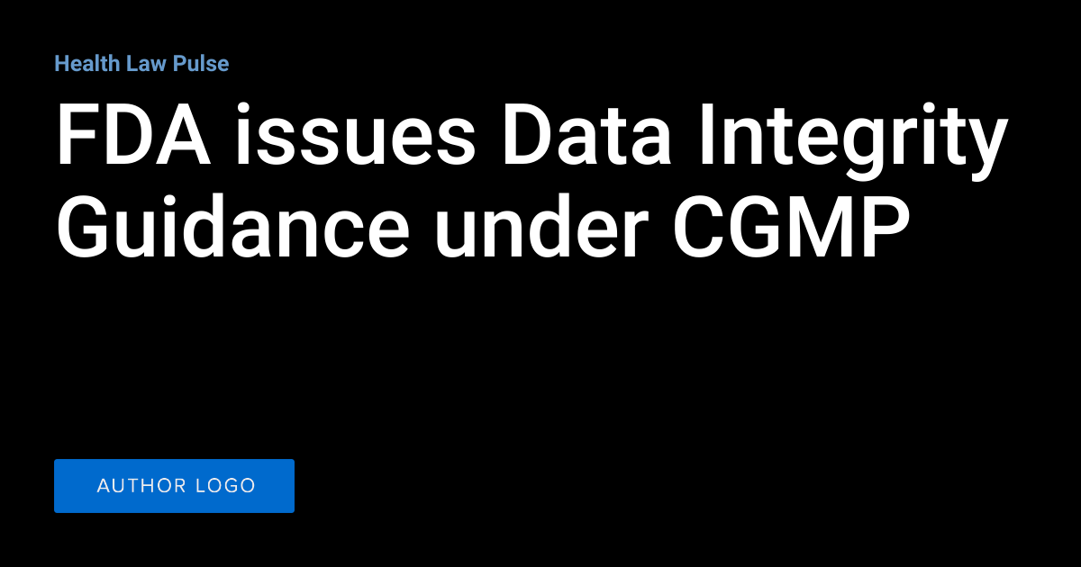 FDA issues Data Integrity Guidance under CGMP | Health Law Pulse