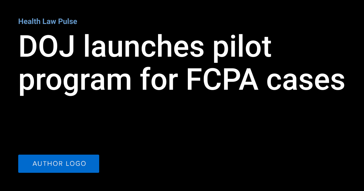 DOJ launches pilot program for FCPA cases | Health Law Pulse