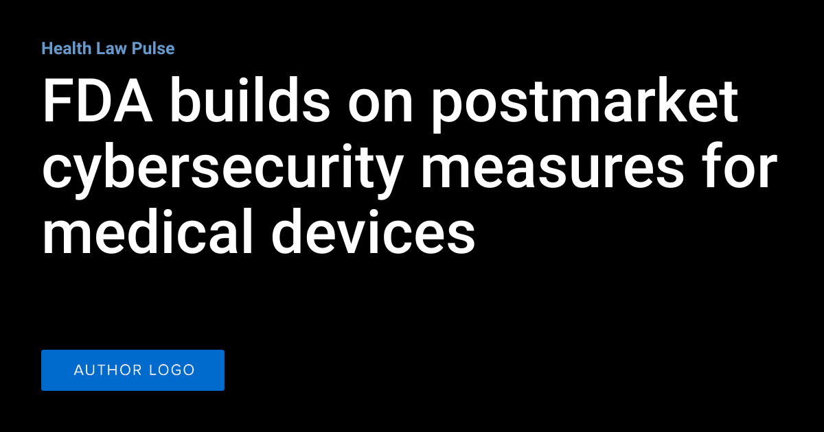 FDA builds on postmarket cybersecurity measures for medical devices ...