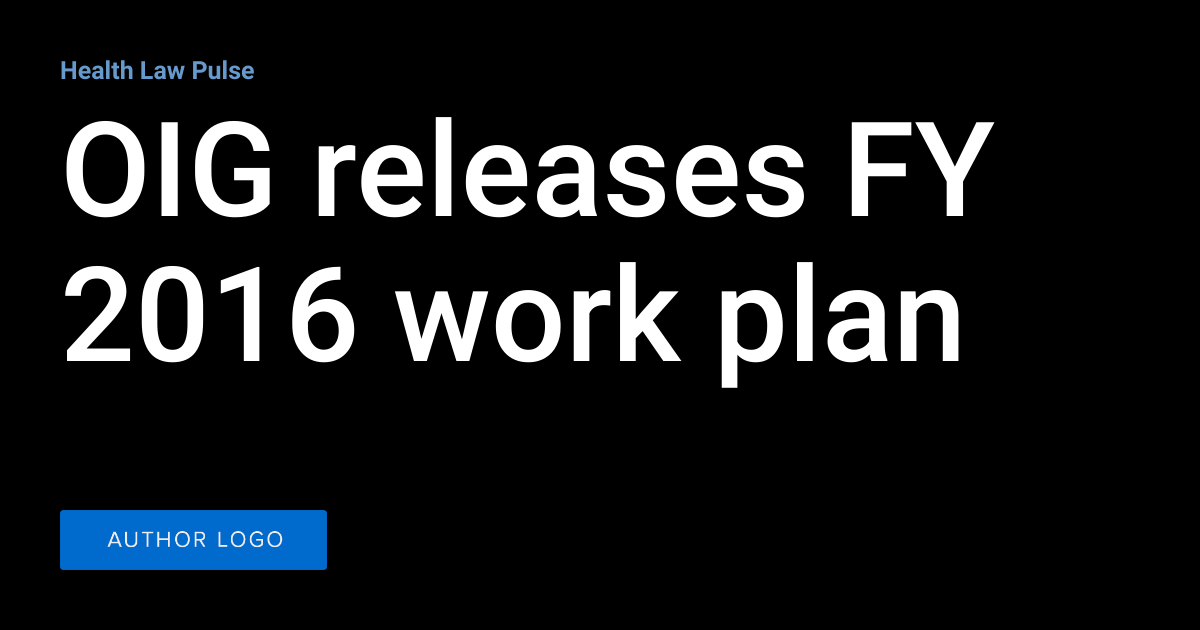 OIG releases FY 2016 work plan | Health Law Pulse