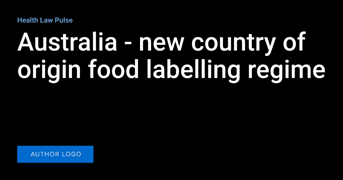 Australia - new country of origin food labelling regime | Health Law Pulse