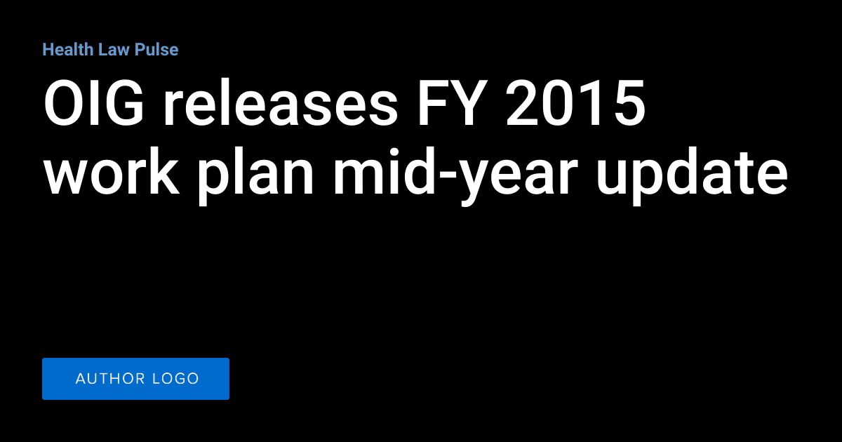 OIG releases FY 2015 work plan mid-year update | Health Law Pulse