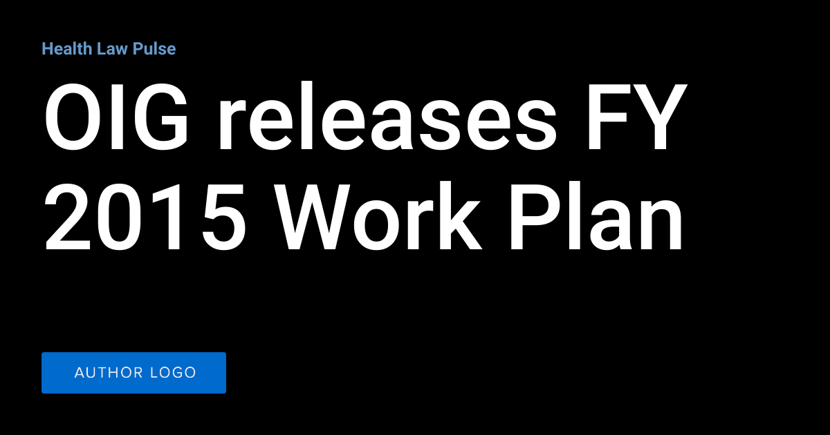 OIG releases FY 2015 Work Plan | Health Law Pulse