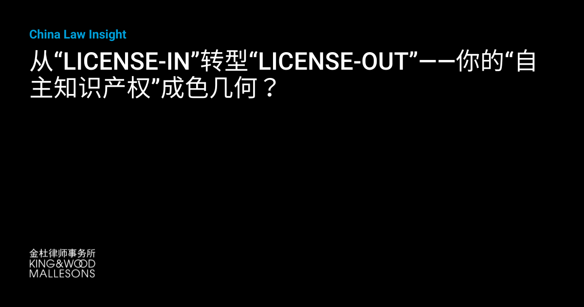 从“LICENSE-IN”转型“LICENSE-OUT”——你的“自主知识产权”成色几何？ | China Law Insight