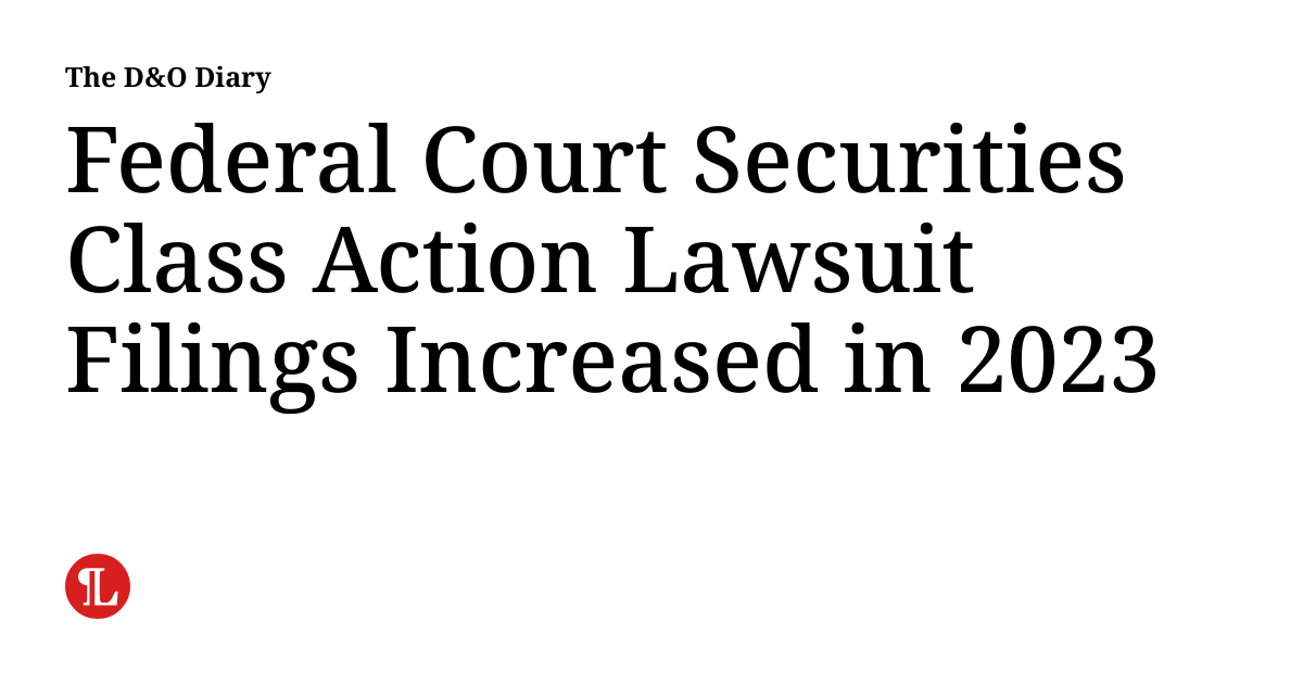 Federal Court Securities Class Action Lawsuit Filings Increased in 2023 ...