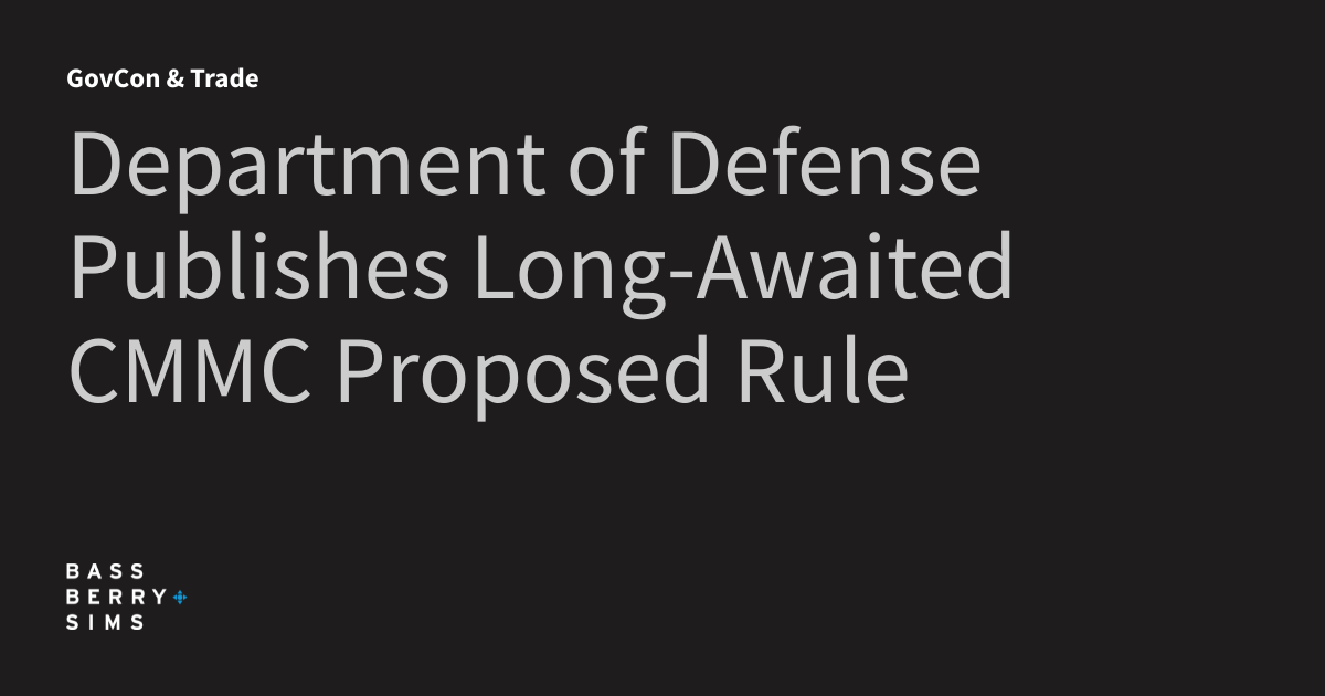 Department of Defense Publishes Long-Awaited CMMC Proposed Rule ...