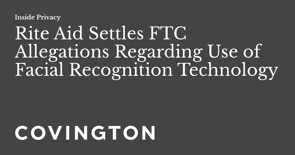 Rite Aid Settles FTC Allegations Regarding Use of Facial Recognition Technology | Inside Privacy