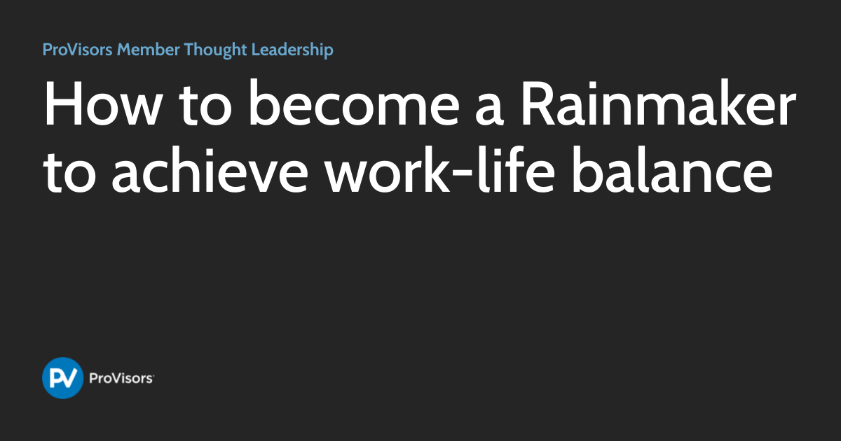 How to become a Rainmaker to achieve work-life balance | ProVisors Member Thought Leadership