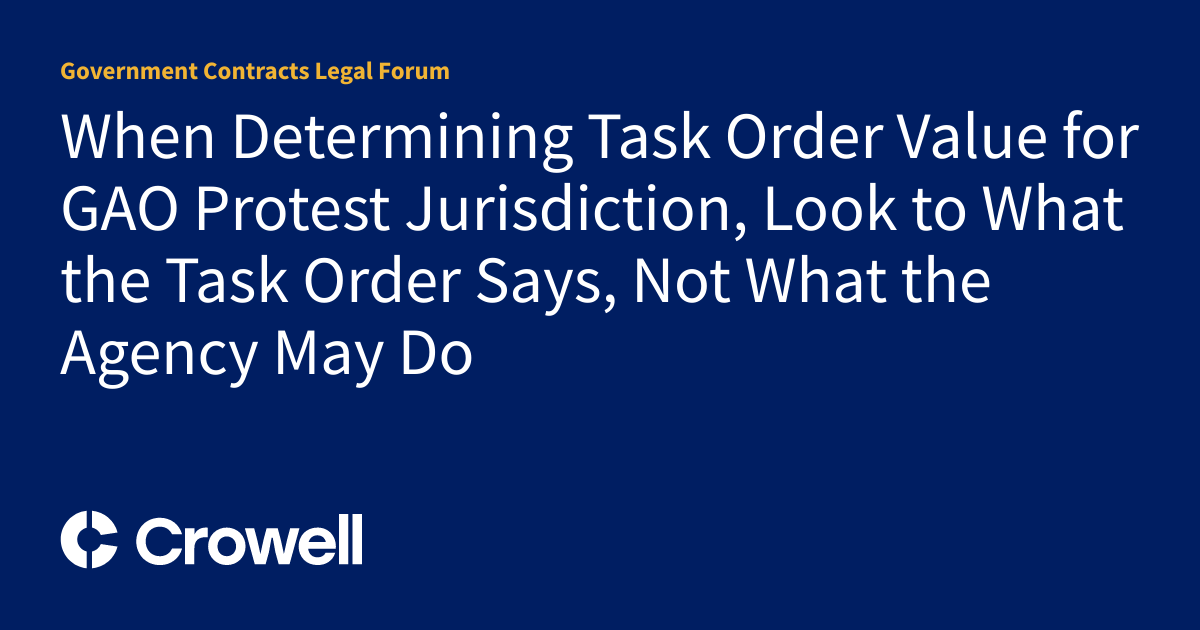 When Determining Task Order Value for GAO Protest Jurisdiction, Look to ...