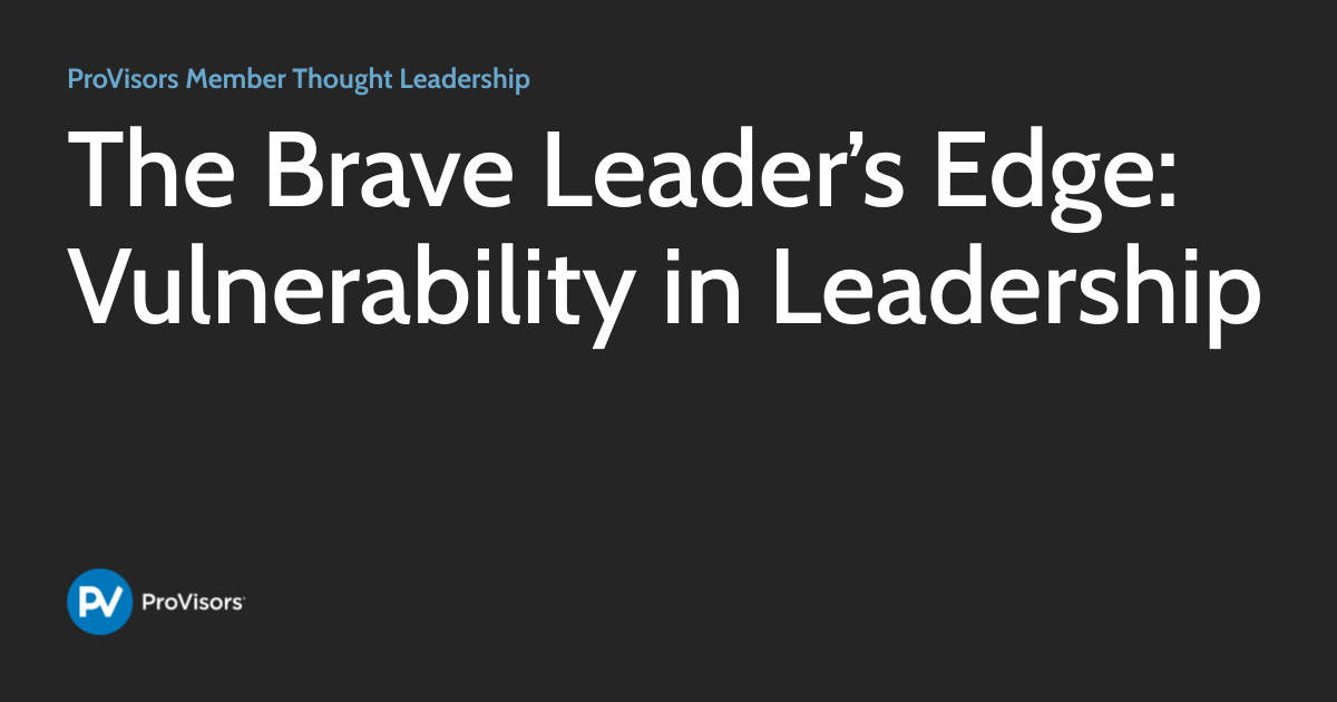 The Brave Leader’s Edge: Vulnerability in Leadership | ProVisors Member ...