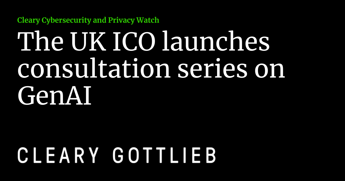 The UK ICO launches consultation series on GenAI | Cleary Cybersecurity ...