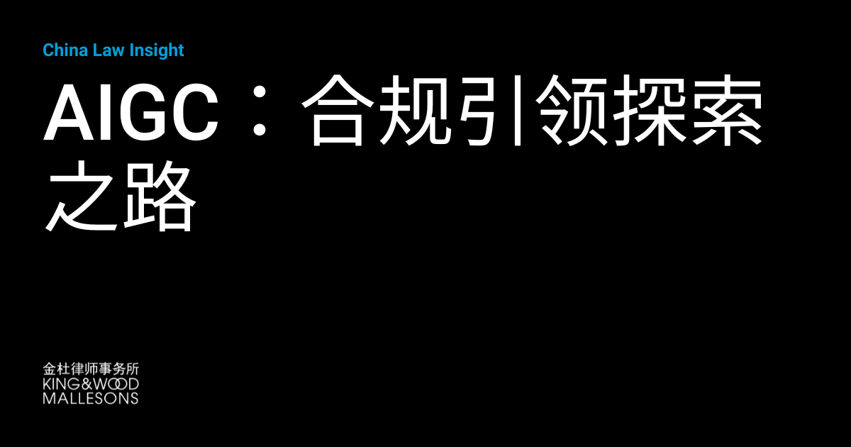 AIGC：合规引领探索之路 | China Law Insight