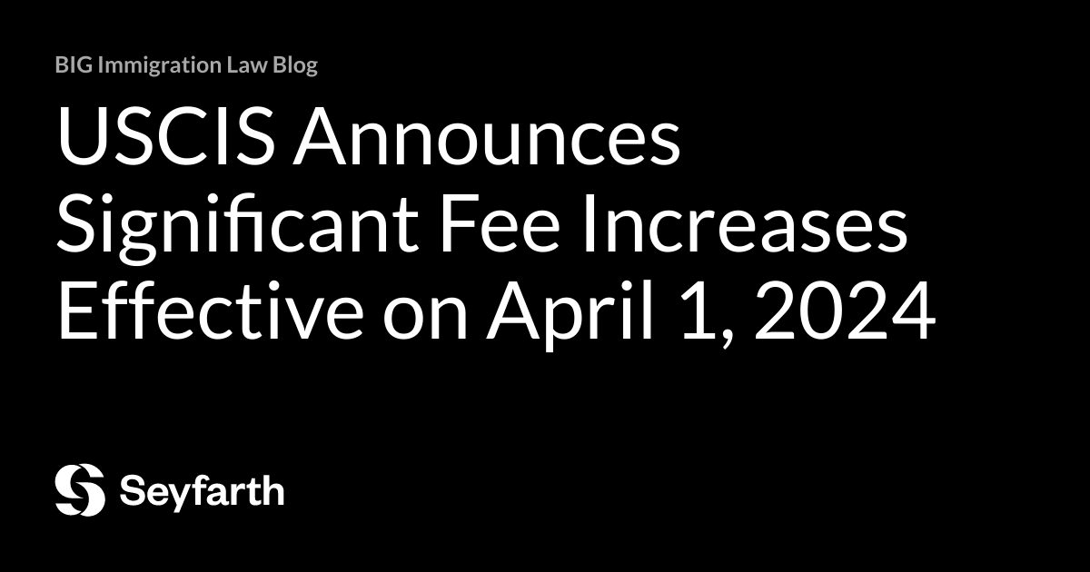 USCIS Announces Significant Fee Increases Effective on April 1, 2024 ...