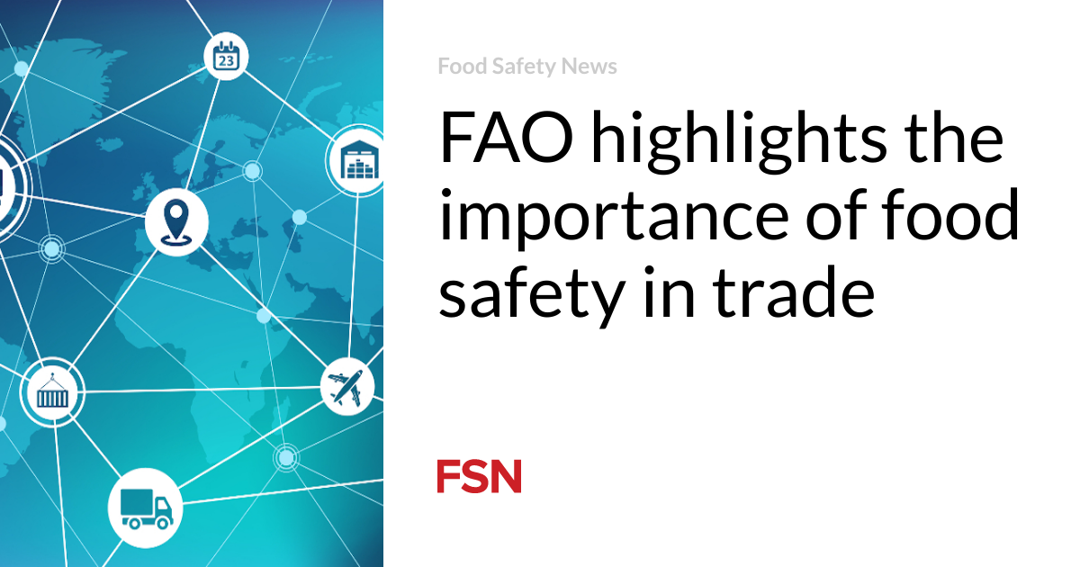 FAO highlights the importance of food safety in trade | Food Safety News