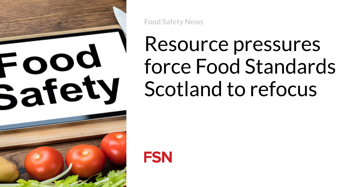 Resource pressures force Food Standards Scotland to refocus | Food ...