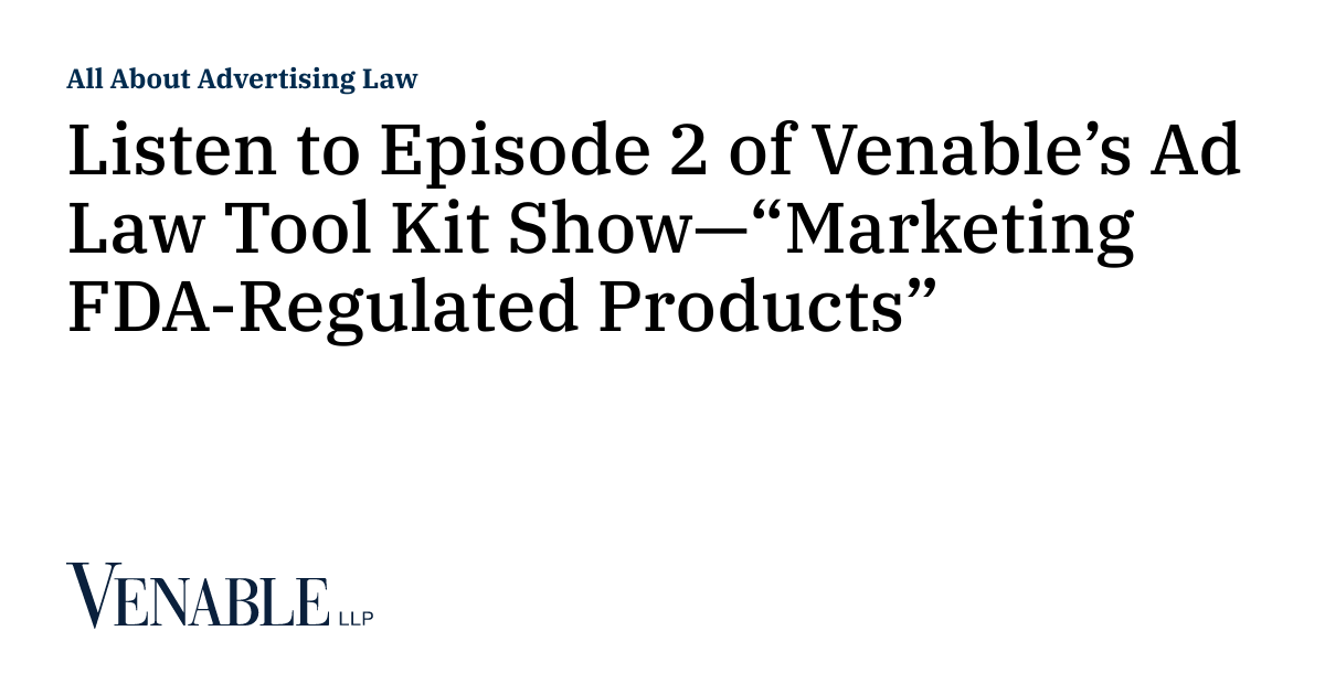 Listen to Episode 2 of Venable’s Ad Law Tool Kit Show—“Marketing FDA ...