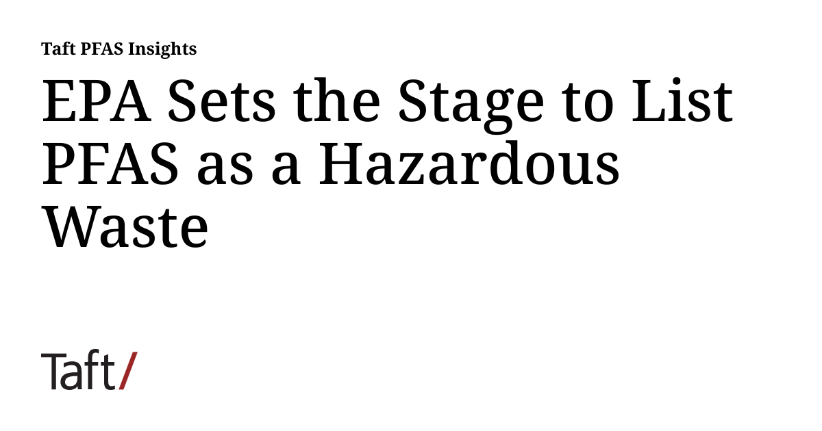 EPA Sets the Stage to List PFAS as a Hazardous Waste | Taft PFAS Insights