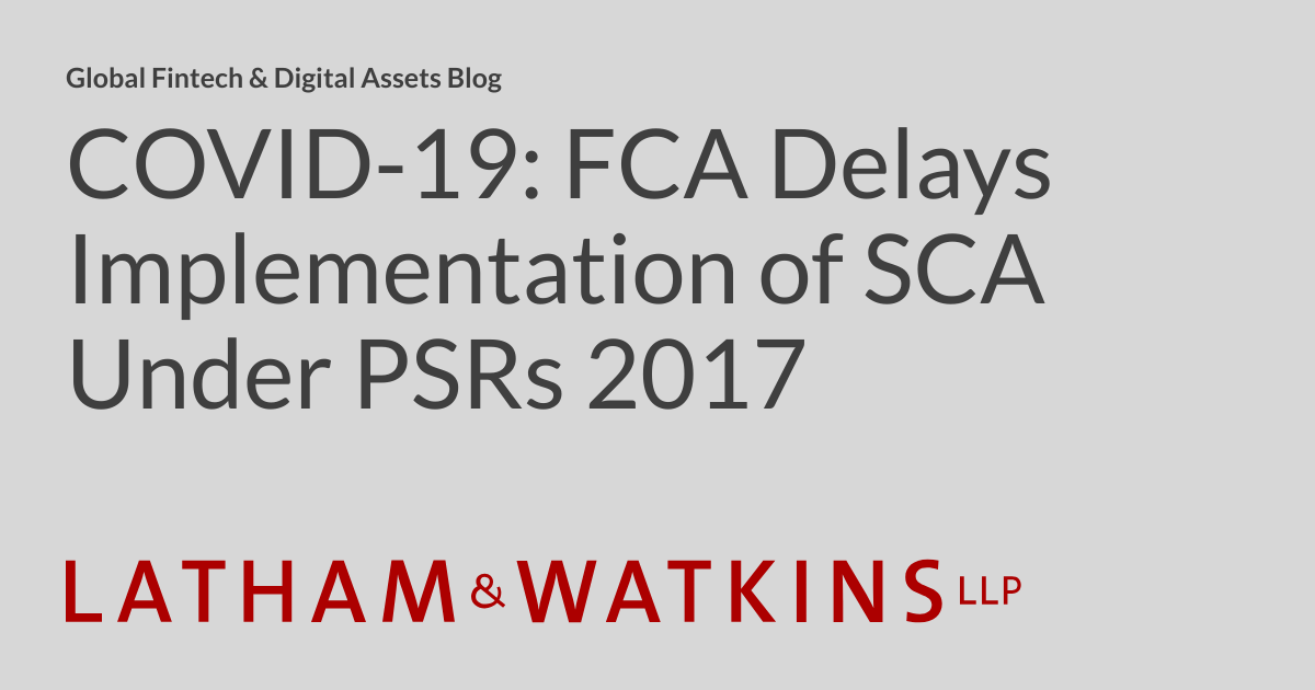 COVID-19: FCA Delays Implementation of SCA Under PSRs 2017 | Global Fintech & Digital Assets Blog