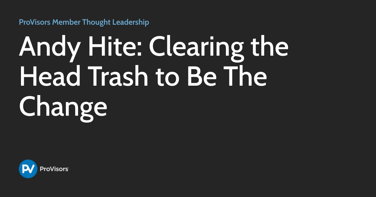 Andy Hite: Clearing the Head Trash to Be The Change | ProVisors Member ...