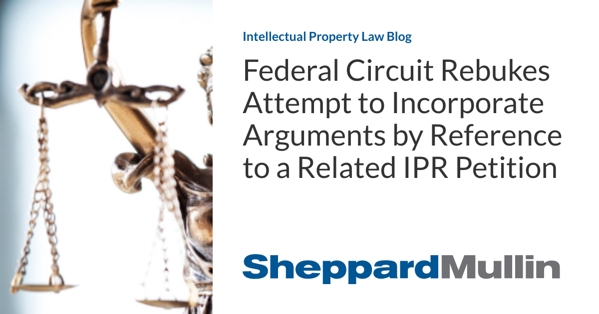 Federal Circuit Rebukes Attempt to Incorporate Arguments by Reference to a Related IPR Petition ...