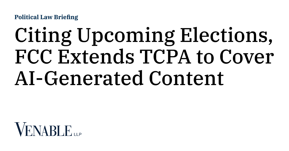 Citing Upcoming Elections, FCC Extends TCPA to Cover AI-Generated ...