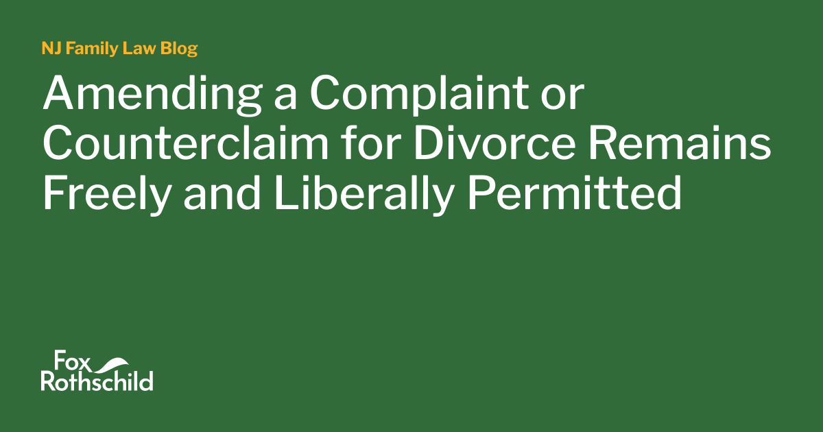 Amending a Complaint or Counterclaim for Divorce Remains Freely and ...