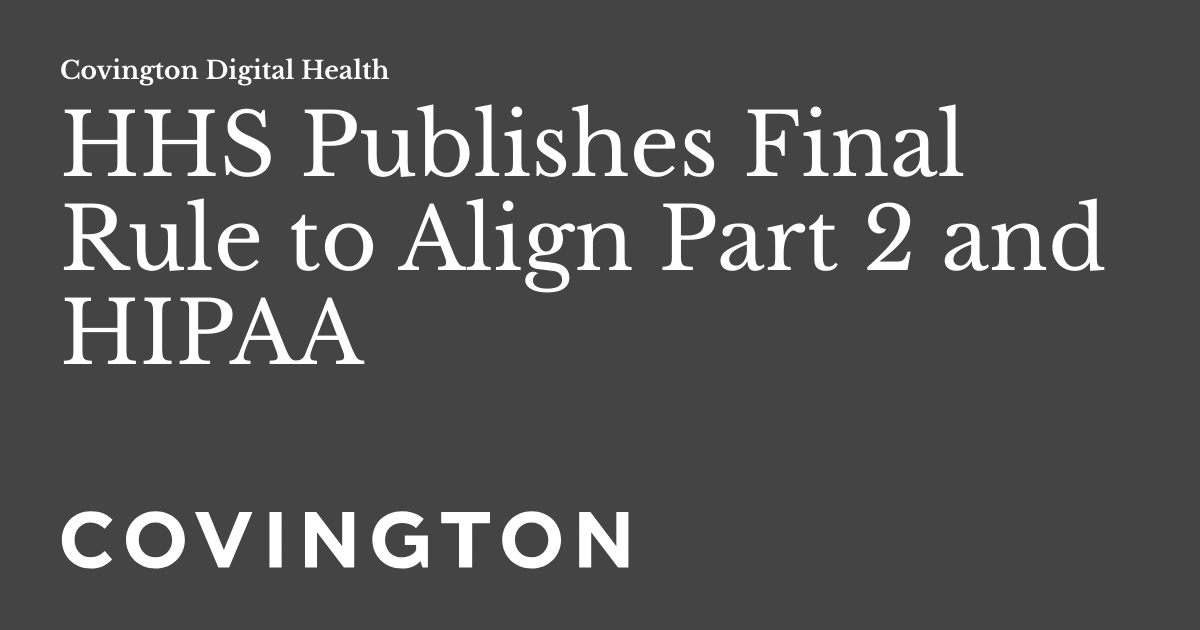 HHS Publishes Final Rule to Align Part 2 and HIPAA | Covington Digital ...