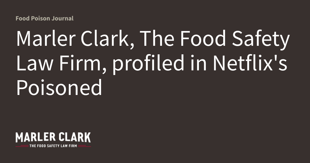 Marler Clark, The Food Safety Law Firm, profiled in Netflix's Poisoned ...