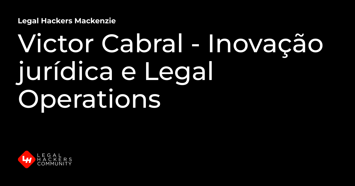 Victor Cabral - Inovação jurídica e Legal Operations | Legal Hackers ...