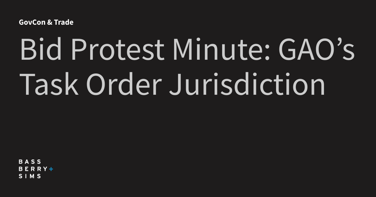Bid Protest Minute: GAO’s Task Order Jurisdiction | GovCon & Trade