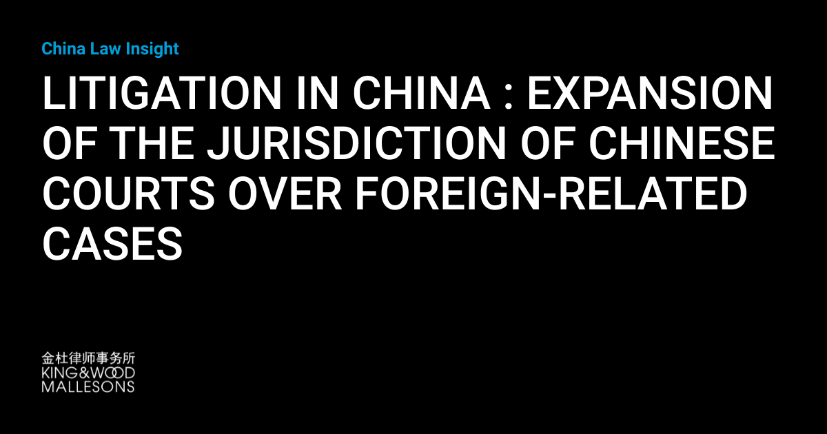 LITIGATION IN CHINA : EXPANSION OF THE JURISDICTION OF CHINESE COURTS OVER FOREIGN-RELATED CASES ...