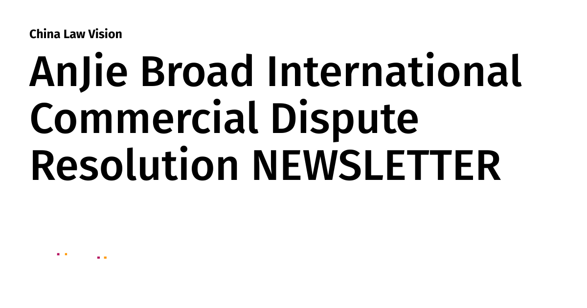 AnJie Broad International Commercial Dispute Resolution NEWSLETTER ...