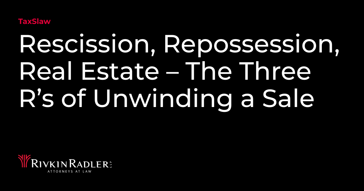 Rescission, Repossession, Real Estate – The Three R’s of Unwinding a ...