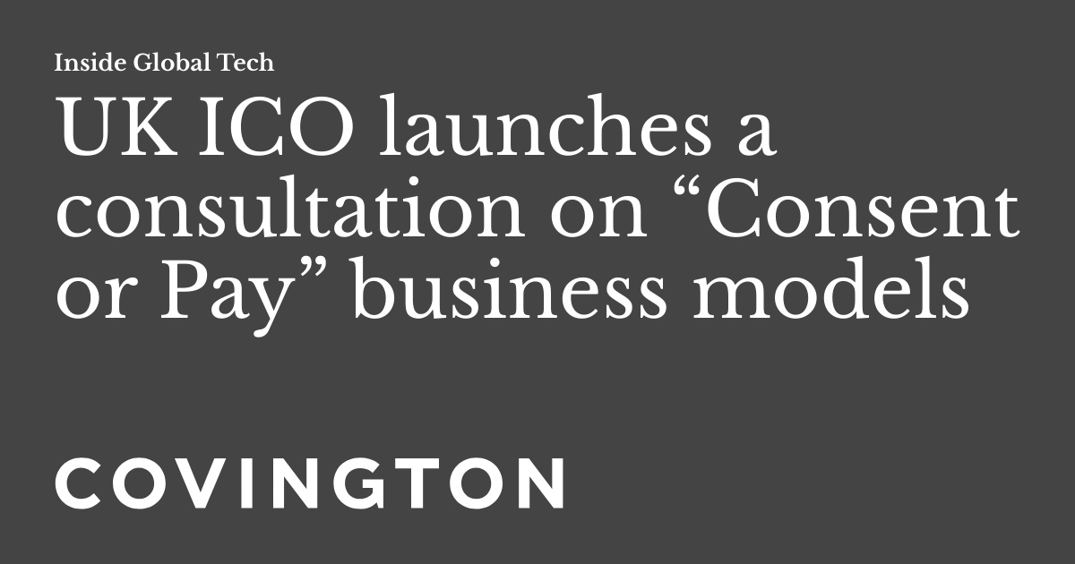 UK ICO launches a consultation on “Consent or Pay” business models ...