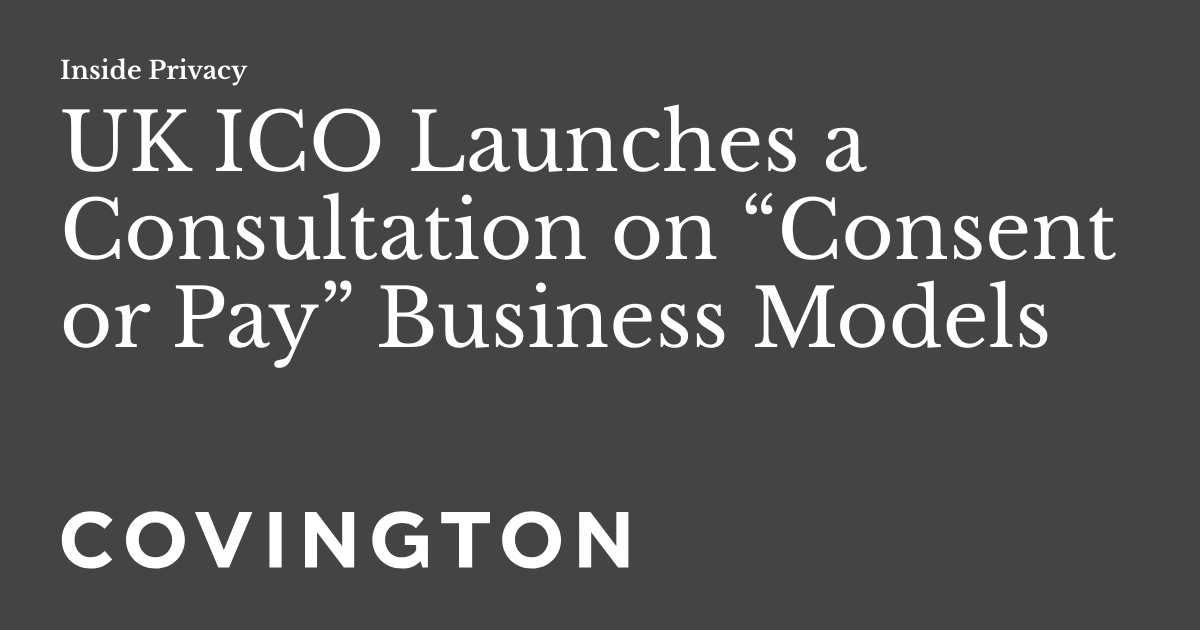 UK ICO Launches a Consultation on “Consent or Pay” Business Models ...