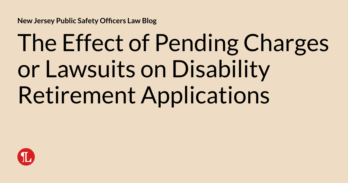 The Effect of Pending Charges or Lawsuits on Disability Retirement ...
