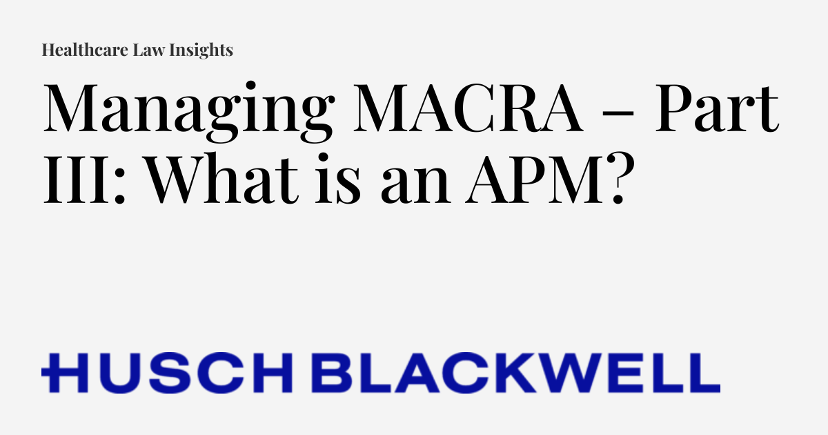 Managing MACRA – Part III: What is an APM? | Healthcare Law Insights