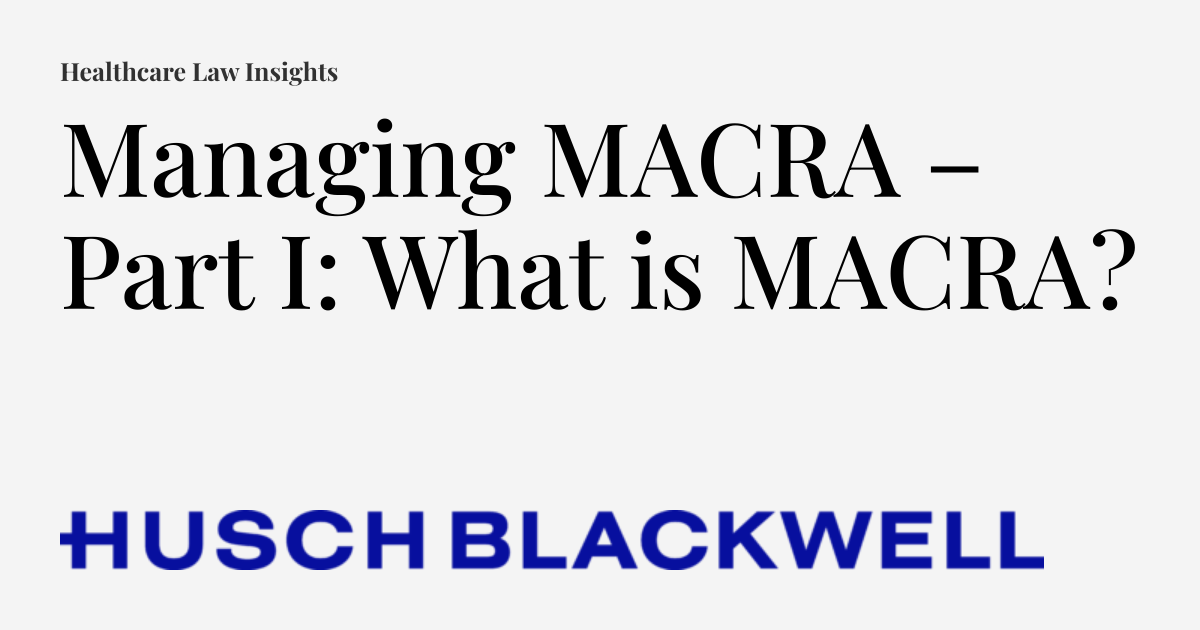 Managing MACRA – Part I: What is MACRA? | Healthcare Law Insights