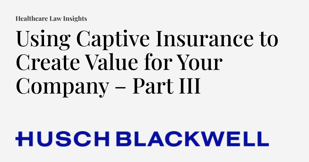 Using Captive Insurance to Create Value for Your Company – Part III ...